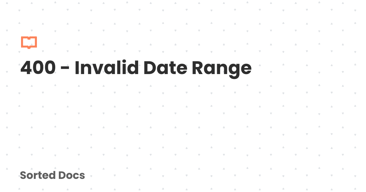400 - Invalid Date Range | Sorted Docs